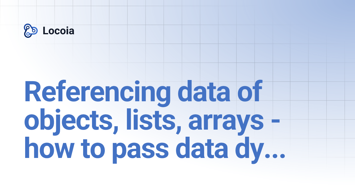 Referencing data of objects, lists, arrays - how to pass data dynamically | Locoia
